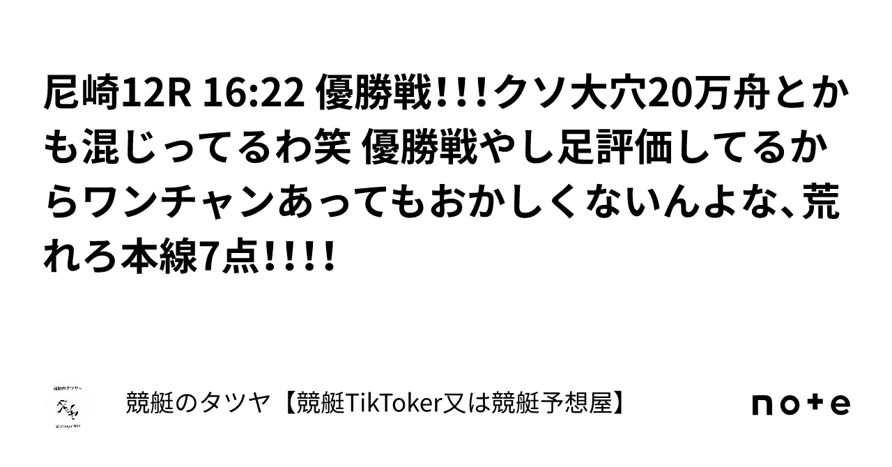 尼崎12R 16:22 優勝戦！！！クソ大穴20万舟とかも混じってるわ笑 優勝戦やし足評価してるからワンチャンあってもおかしくないんよな、荒れろ本線7点！！！！｜競艇のタツヤ【競艇 ...