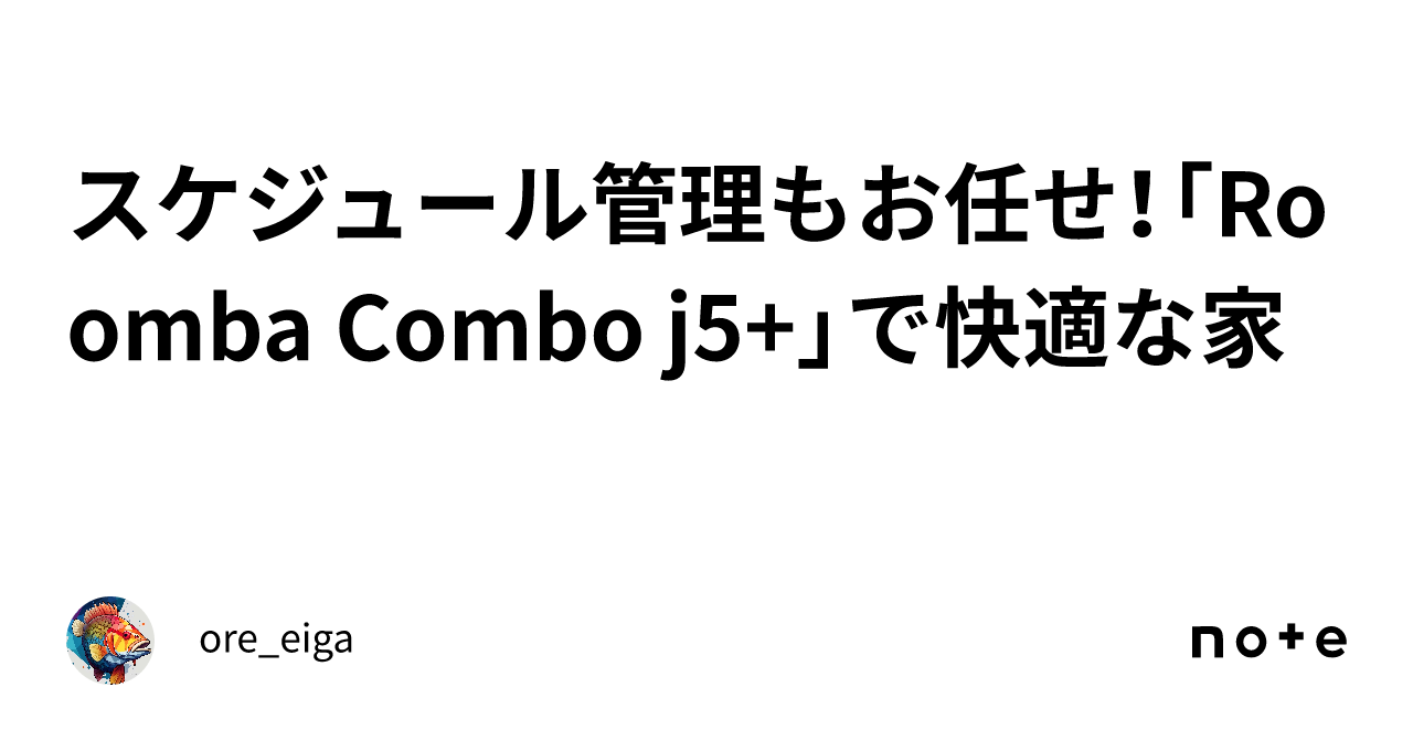 スケジュール管理もお任せ！「Roomba Combo j5+」で快適な家｜ore_eiga