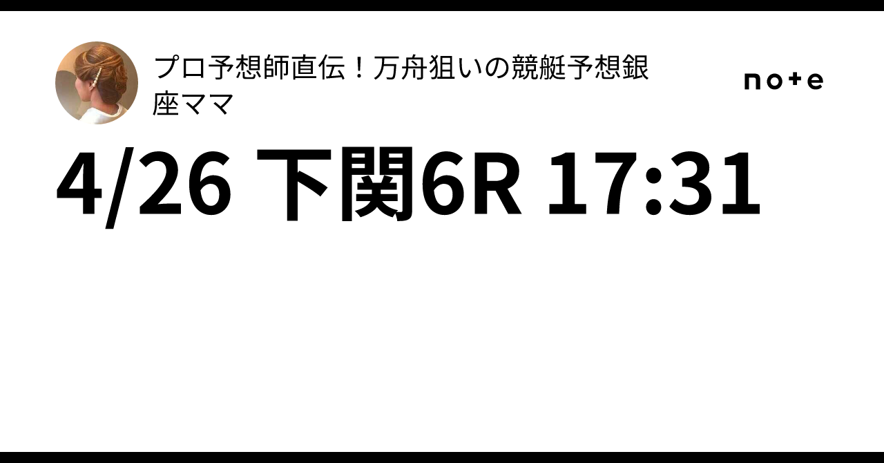 4/26 下関6R 17:31｜プロ予想師直伝！万舟狙いの競艇予想🥂銀座ママ🥂