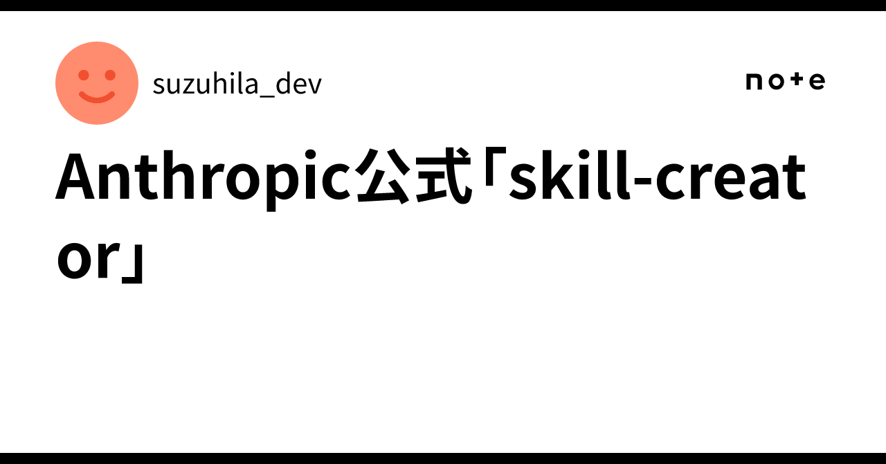 Anthropic公式「skill-creator」｜suzuhila_dev
