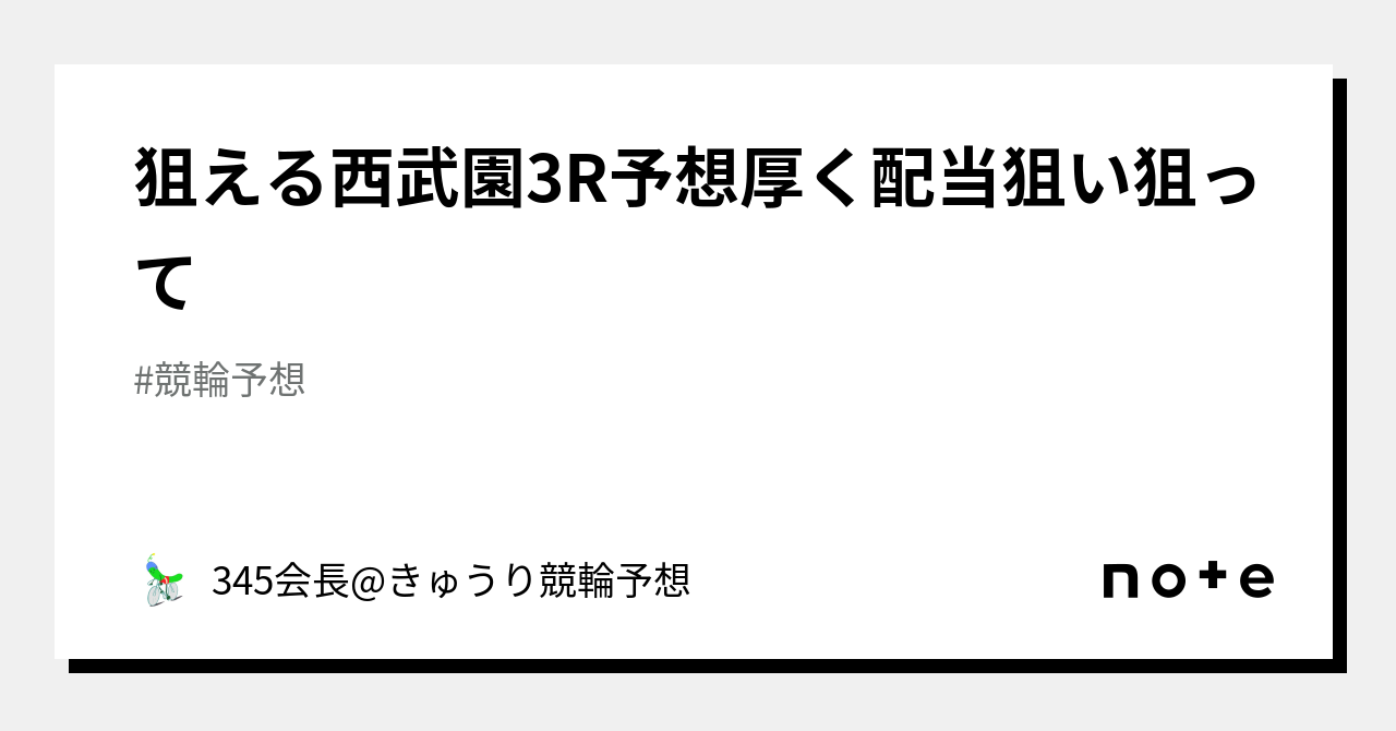 🌐狙える🌐西武園3R予想🎯厚く🔥配当狙い🌈🌈🌈狙って🔥🔥🔥｜345会長@きゅうり競輪予想｜note