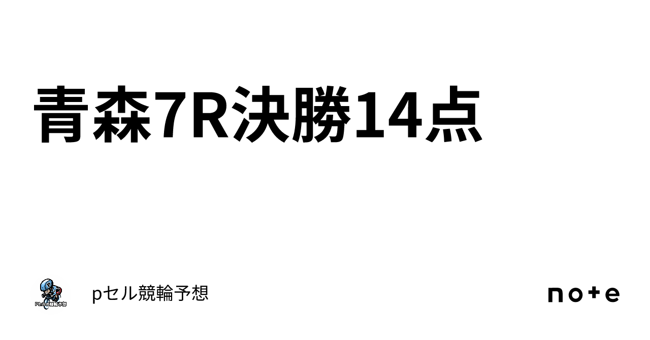 青森7R🔥決勝🔥14点🔥🔥｜pセル競輪予想