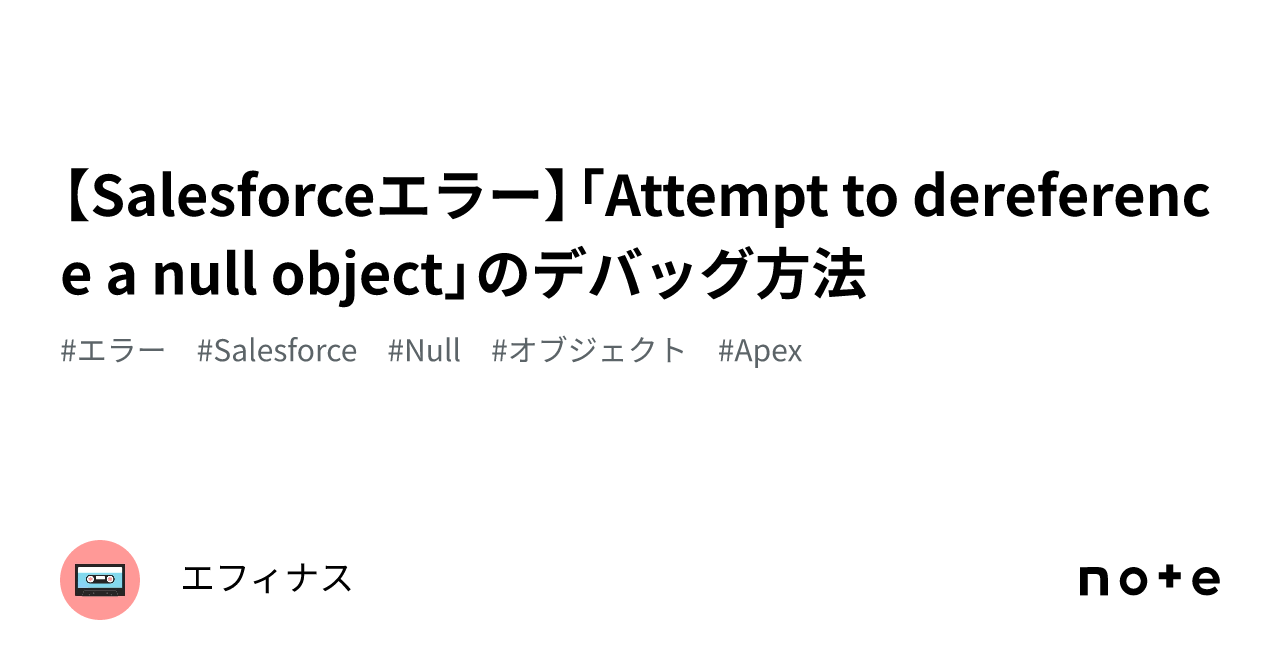 【Salesforceエラー】「Attempt to dereference a null object」のデバッグ方法｜エフィナス