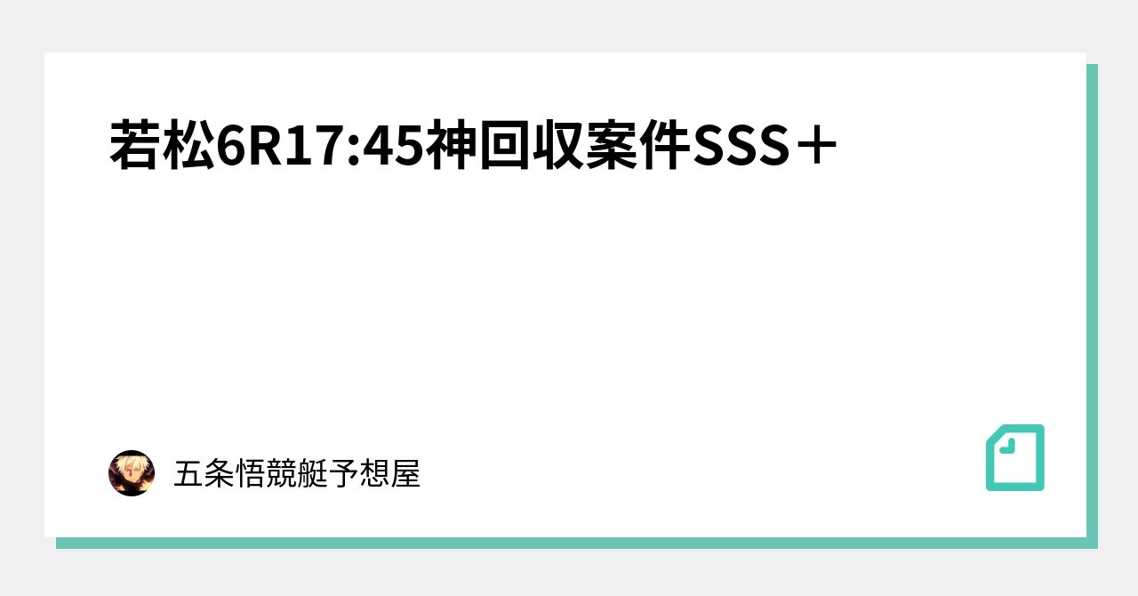 🔱若松6R17:45🔱神回収案件SSS＋｜🤞五条悟🤞競艇予想屋｜note