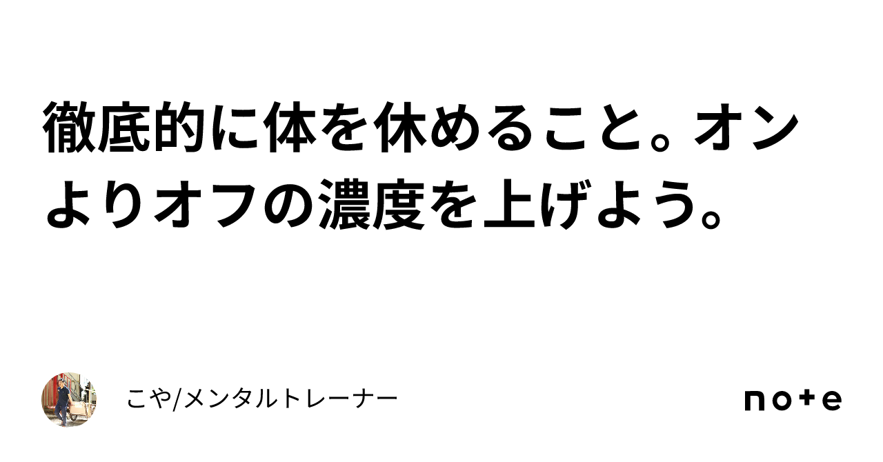 徹底的に体を休めること。オンよりオフの濃度を上げよう。|こやメンタルトレーナー