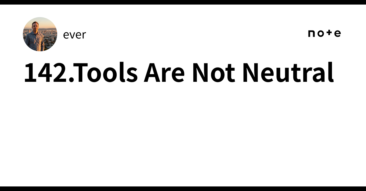142.Tools Are Not Neutral｜ever