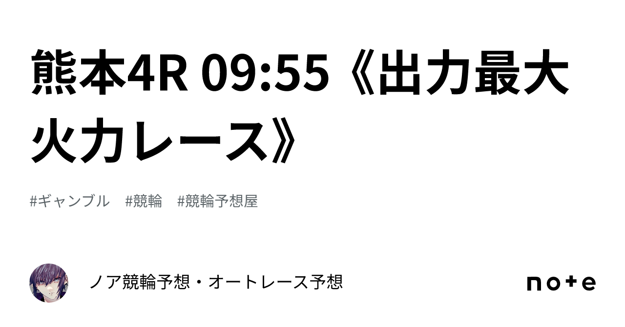 熊本4R 09:55 《出力最大火力レース》｜ ノア💎競輪予想・オートレース予想💎