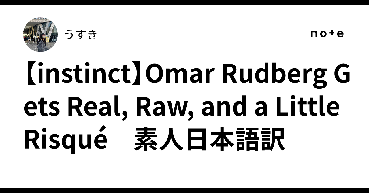 【instinct】Omar Rudberg Gets Real, Raw, and a Little Risqué 素人日本語訳｜うすき