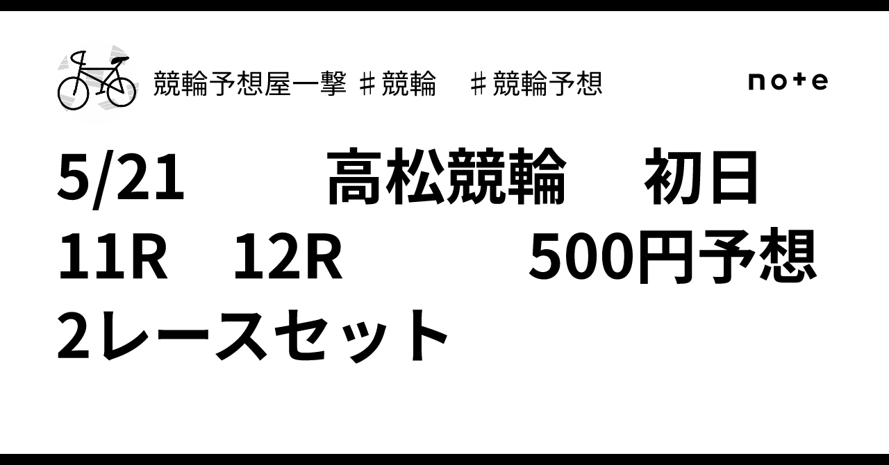 5/21 高松競輪 初日 11R 12R 500円予想 2レースセット｜競輪予想屋一撃 ♯競輪 ♯競輪予想
