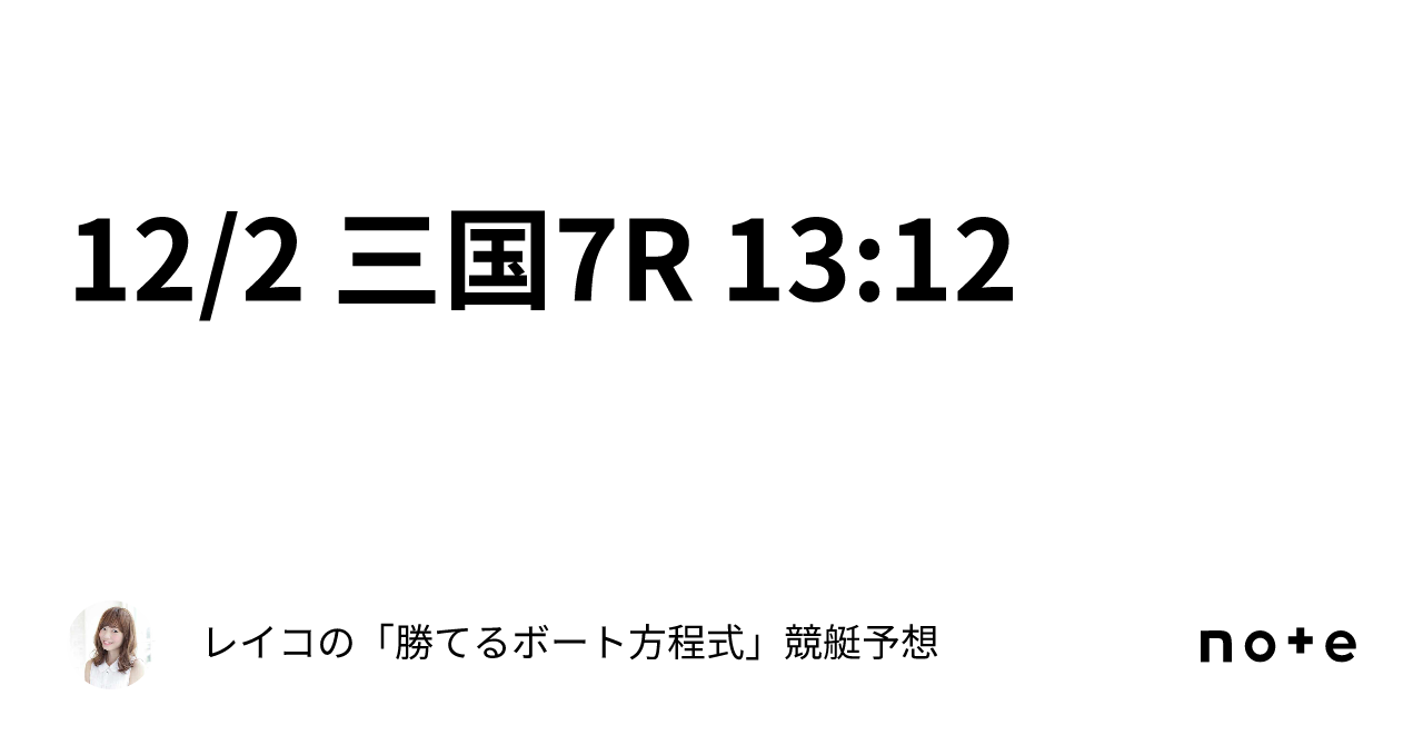 12/2 三国7R 13:12｜レイコの「勝てるボート方程式」💄競艇予想