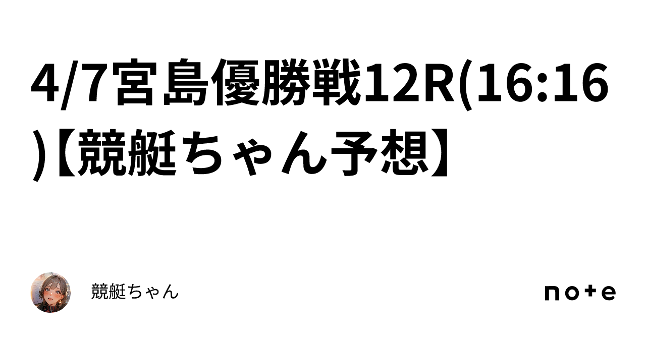 4/7宮島優勝戦12R(16:16)【競艇ちゃん予想】｜競艇ちゃん🚤
