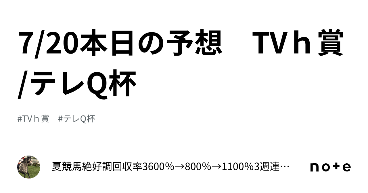 7/20本日の予想 TVh賞/テレQ杯｜夏競馬絶好調回収率3600％→800％→1100％3週連続特大回収炸裂マーキュリーカップも注目あれ