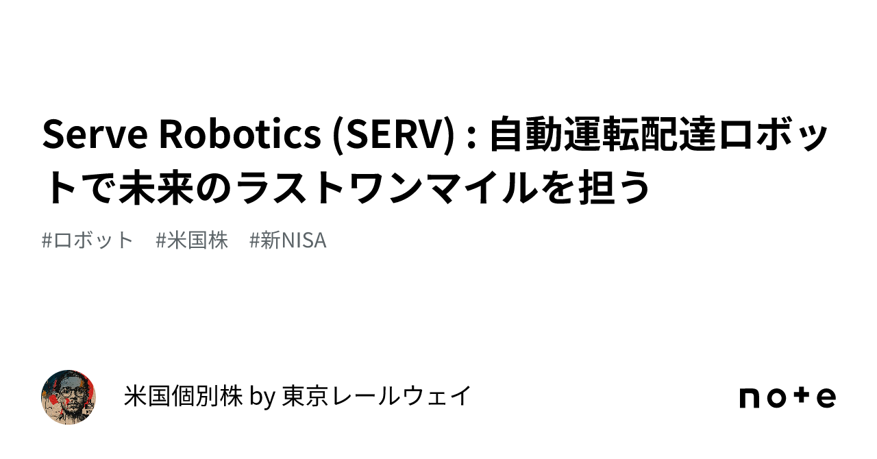 Serve Robotics (SERV) : 自動運転配達ロボットで未来のラストワンマイルを担う｜米国個別株 by 東京レールウェイ