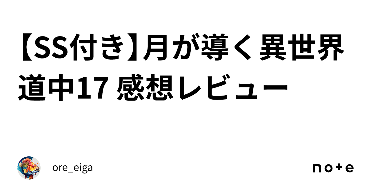【SS付き】月が導く異世界道中17 感想レビュー｜ore_eiga