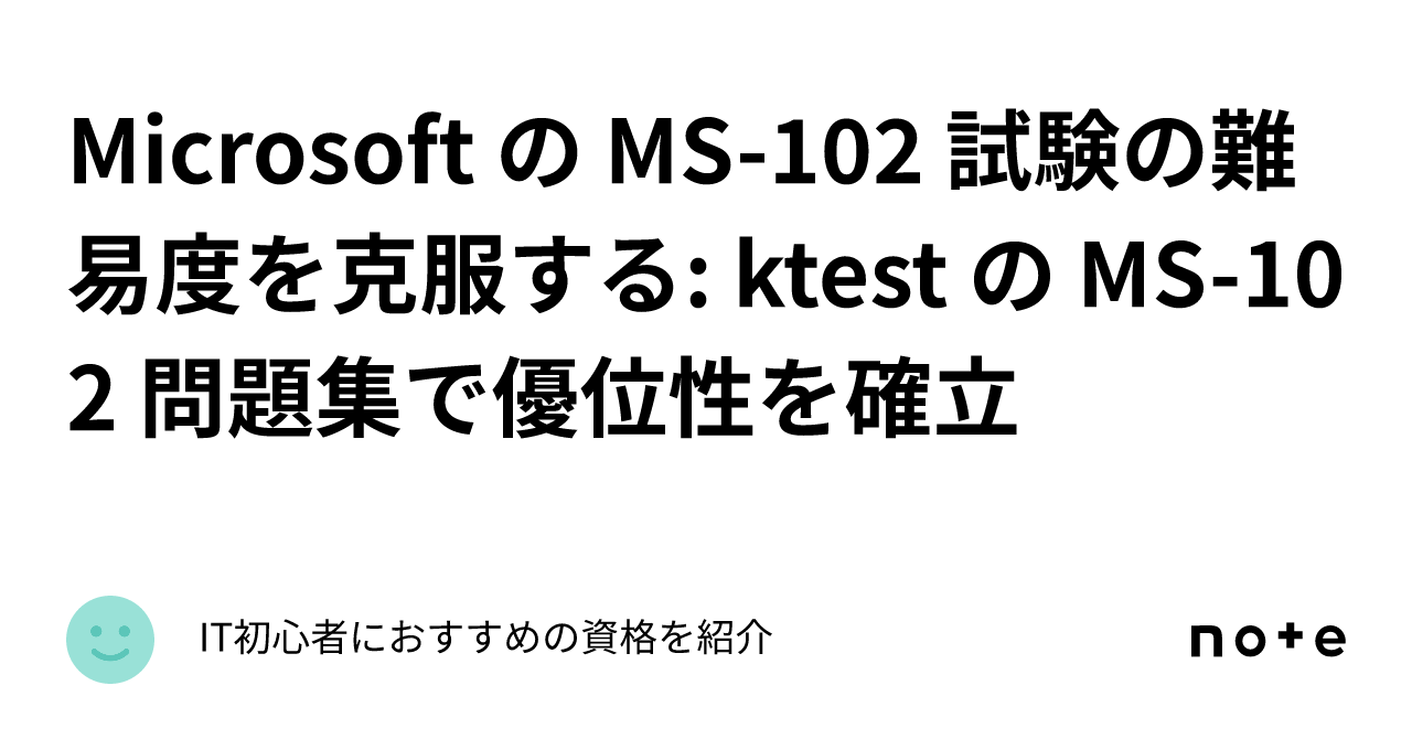 Microsoft の MS-102 試験の難易度を克服する: ktest の MS-102 問題集で優位性を確立｜IT初心者におすすめの資格を紹介