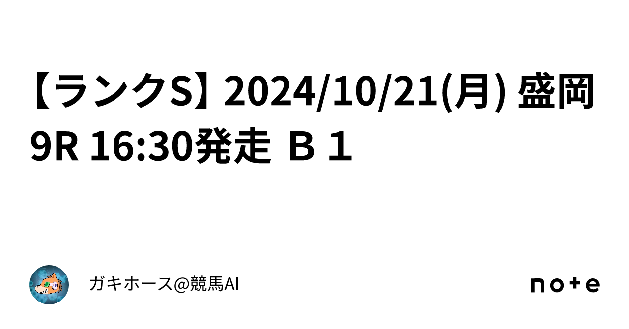 【ランクS】 2024/10/21(月) 盛岡9R 16:30発走 B1｜ガキホース@競馬AI