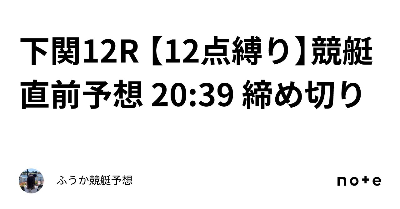 下関12R ️‍🔥【12点縛り】競艇直前予想 20:39 締め切り｜ふうか🚤競艇予想