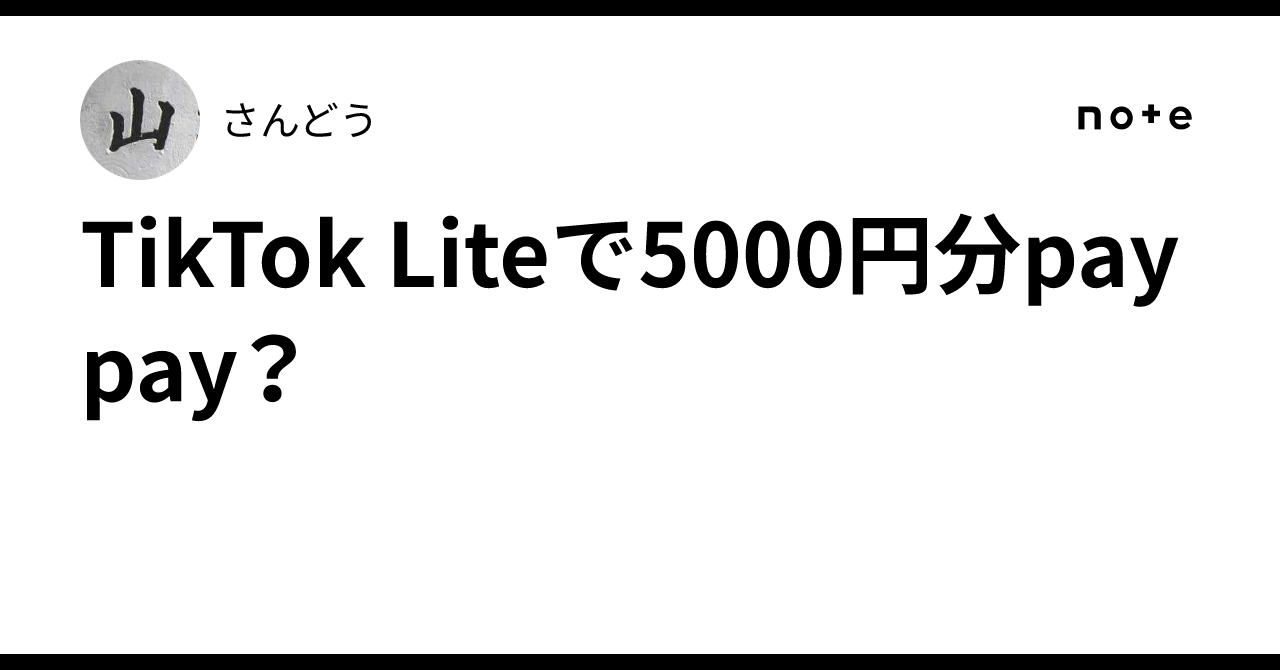 TikTok Liteで5000円分paypay？｜さんどう