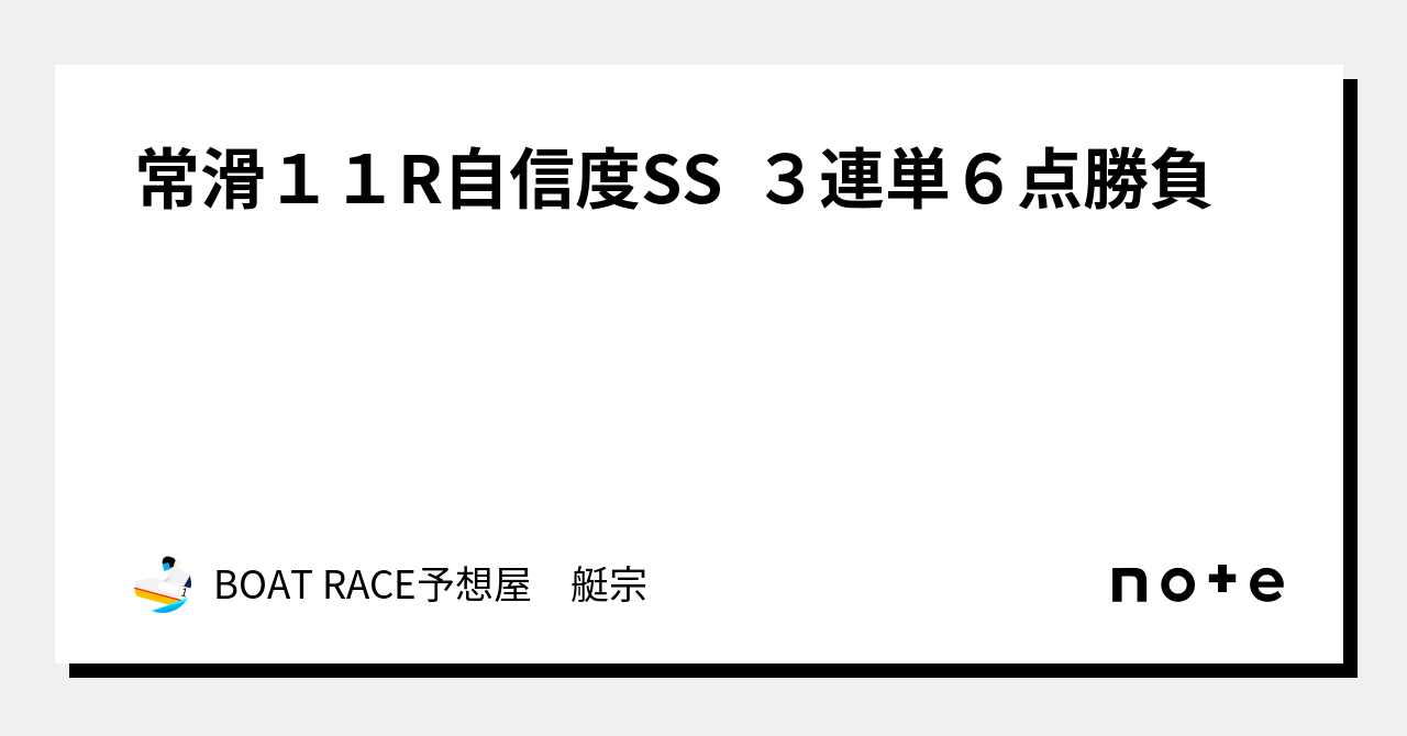 常滑11R 自信度SS 3連単6点勝負🔥🔥🔥｜BOAT RACE予想屋 艇宗｜note