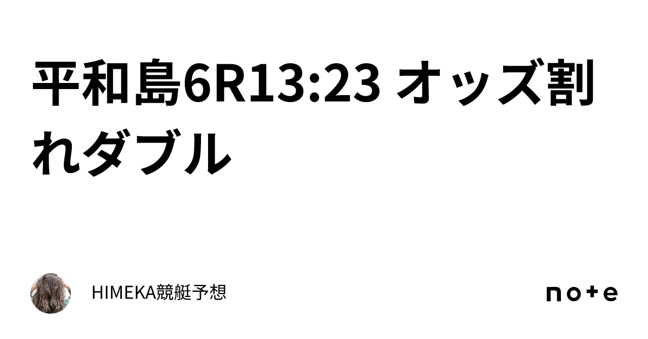 平和島6R13:23 オッズ割れダブル ️‍🔥｜HIMEKA競艇予想⭐️