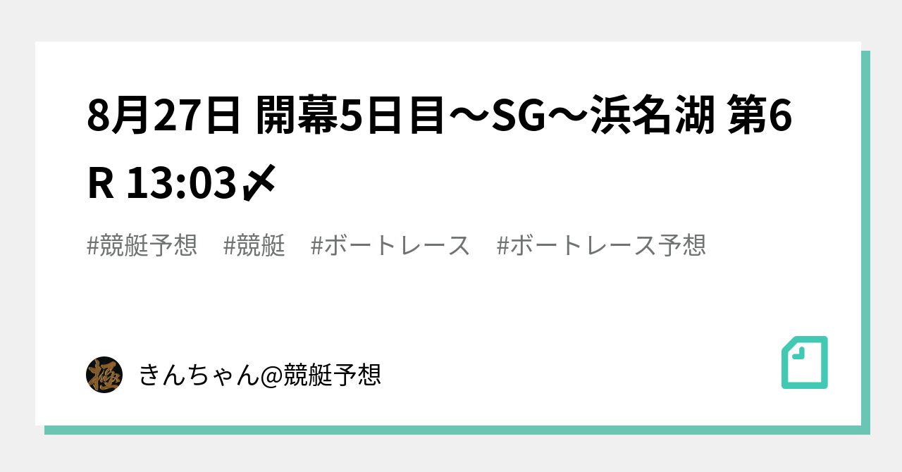 🔥8月27日 開幕5日目～SG～浜名湖 第6R 13:03〆🔥｜きんちゃん@競艇大予想🚤ナイター出没率高め ️