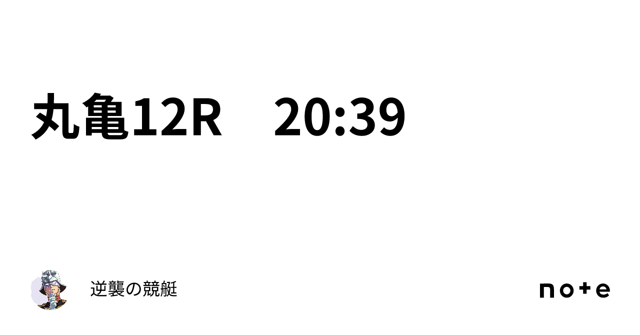 丸亀12R 20:39｜逆襲の競艇