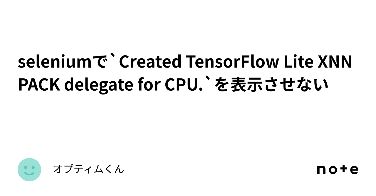 seleniumで`Created TensorFlow Lite XNNPACK delegate for CPU.`を表示させない｜オプティムくん