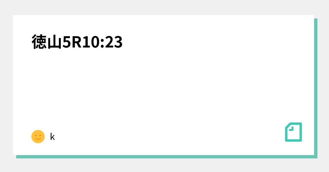 徳山5R10:23｜k