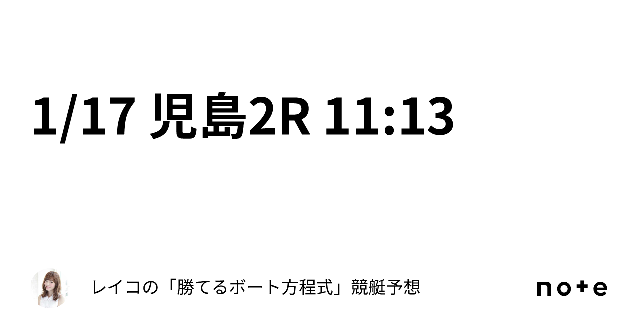 1/17 児島2R 11:13｜レイコの「勝てるボート方程式」💄競艇予想
