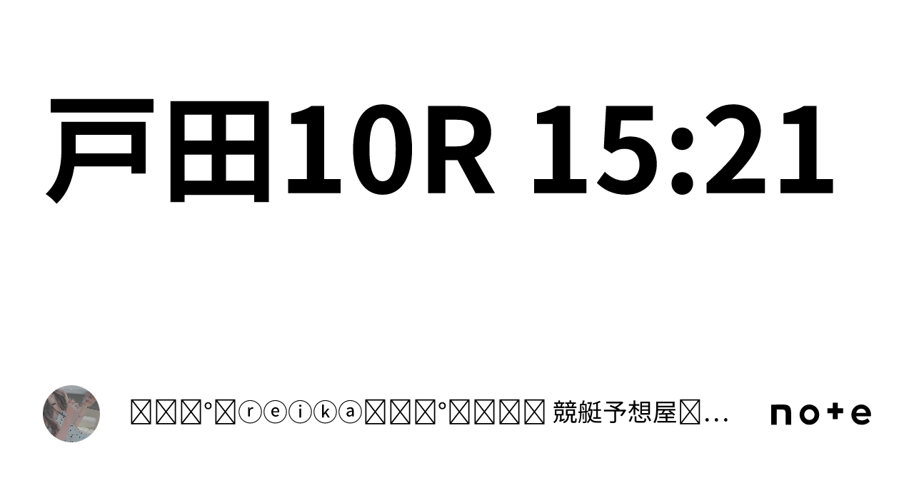 戸田10R 15:21｜꙳ ˖°⌖ⓡⓔⓘⓚⓐ꙳ ˖°⌖𝑔𝒶𝓁 競艇予想屋꙳
