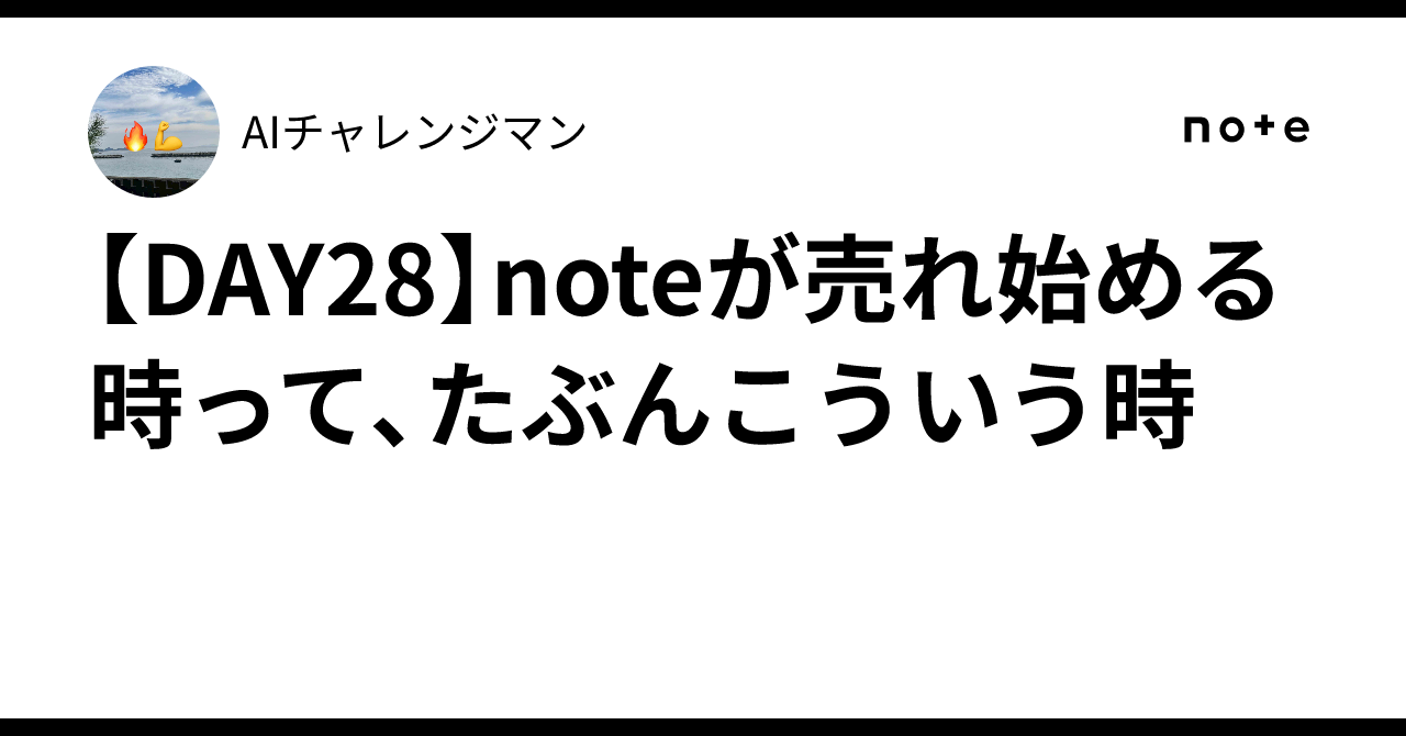 【DAY28】noteが売れ始める時って、たぶんこういう時｜AIチャレンジマン