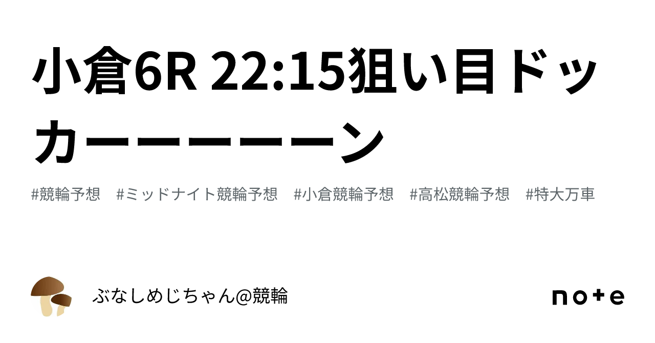 小倉6R 22:15🔥🌋狙い目ドッカーーーーーン🌋🔥｜ぶなしめじちゃん@競輪