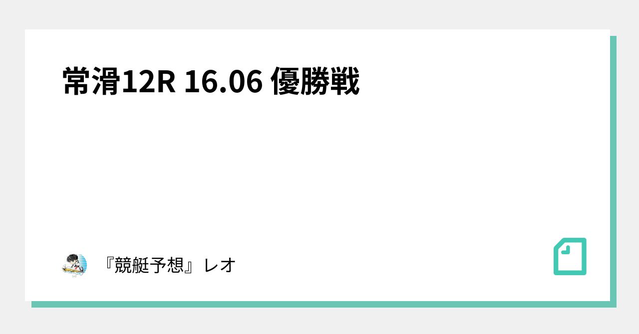 常滑12R 16.06 優勝戦｜『競艇予想』レオ