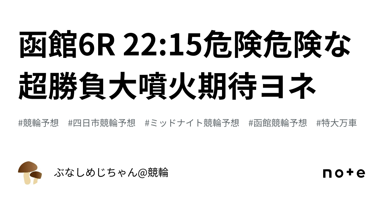 函館6R 22:15⚠️🌋危険危険な超勝負大噴火期待ヨネ🌋⚠️｜ぶなしめじちゃん@競輪