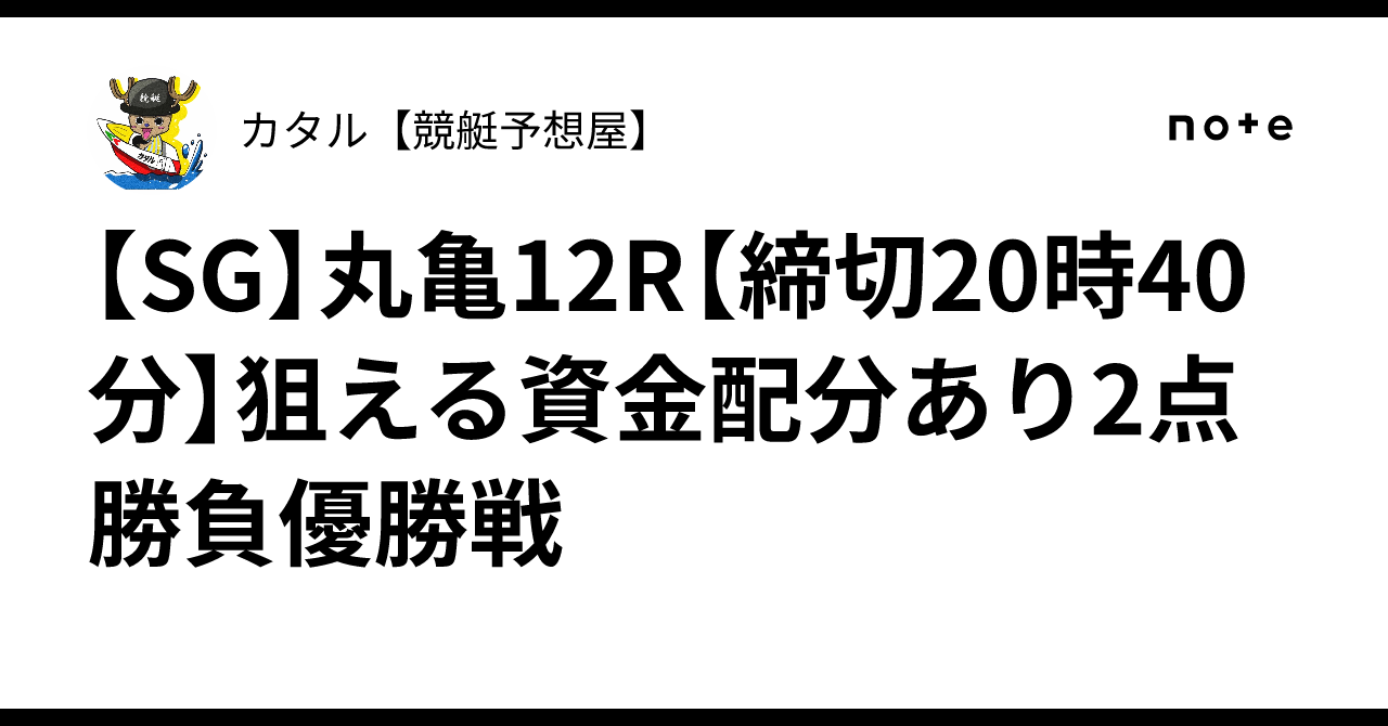 🔥🌐【SG】丸亀12R【締切20時40分】🔥🌐狙える🔥🌐資金配分あり🔥2点勝負🔥優勝戦🏆｜カタル【競艇予想屋】
