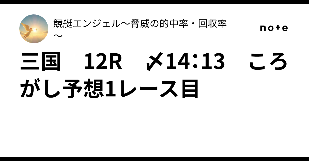 三国 12R 〆14：13🌊 ころがし予想👼1レース目👼｜競艇エンジェル～脅威の的中率・回収率～