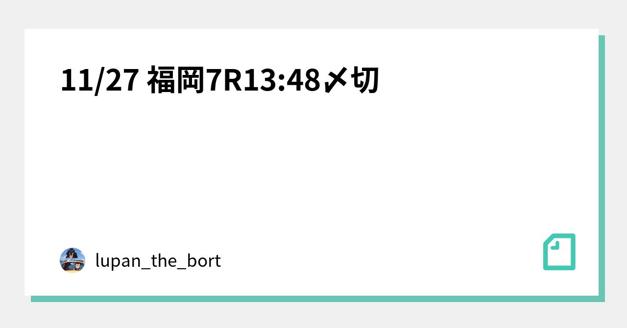 11/27 福岡7R🔥13:48〆切 ｜lupan_the_bort｜note
