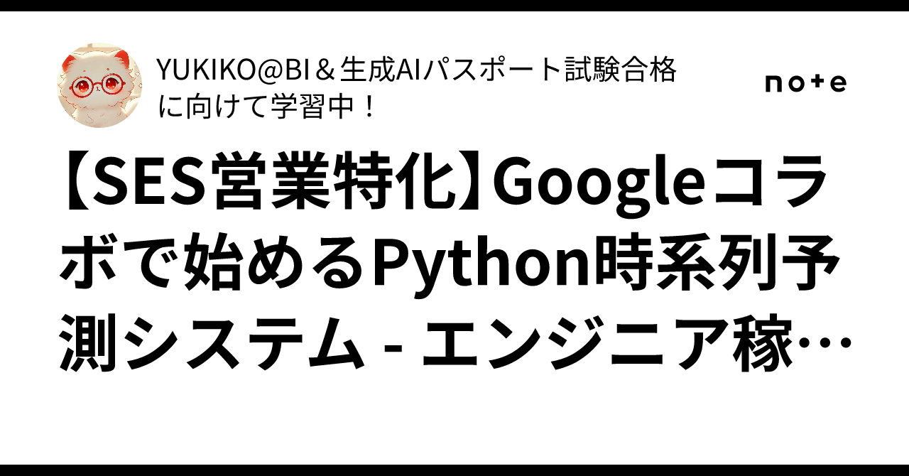 【SES営業特化】Googleコラボで始めるPython時系列予測システム - エンジニア稼働×単価で売上を科学するためのコツ｜YUKIKO@BI＆生成AIパスポート試験合格に向けて学習中！