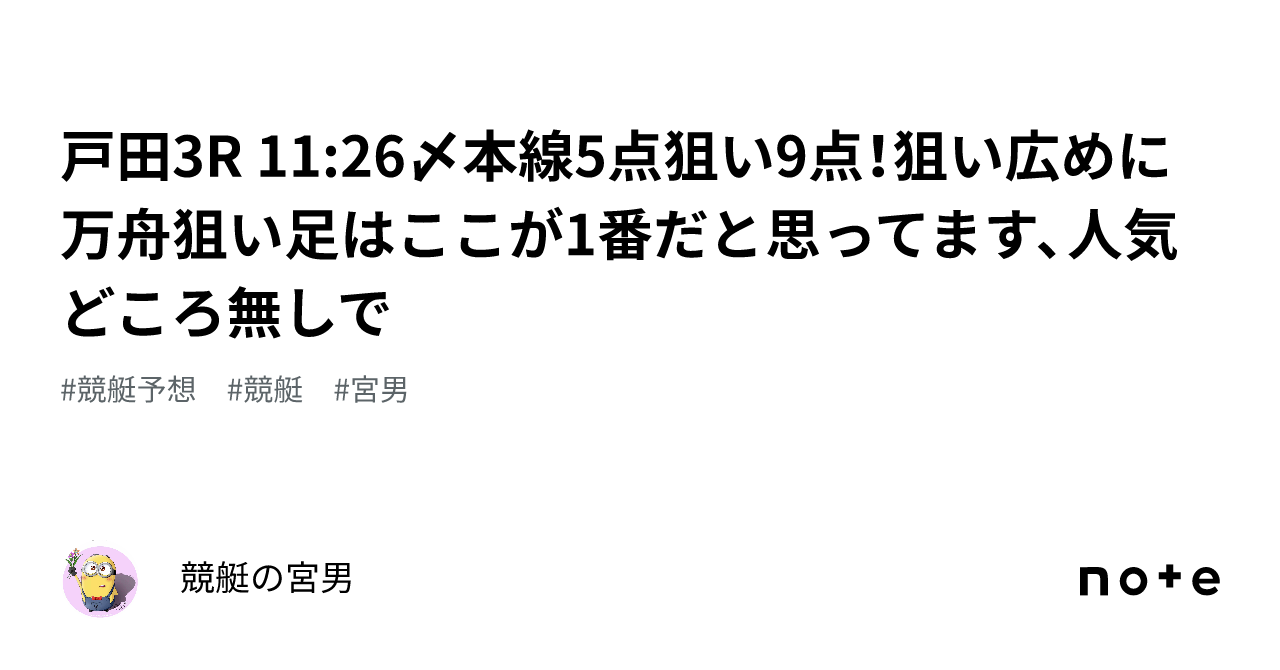 戸田3R 11:26〆本線5点狙い9点！狙い広めに万舟狙い足はここが1番だと思ってます、人気どころ無しで｜競艇の宮男