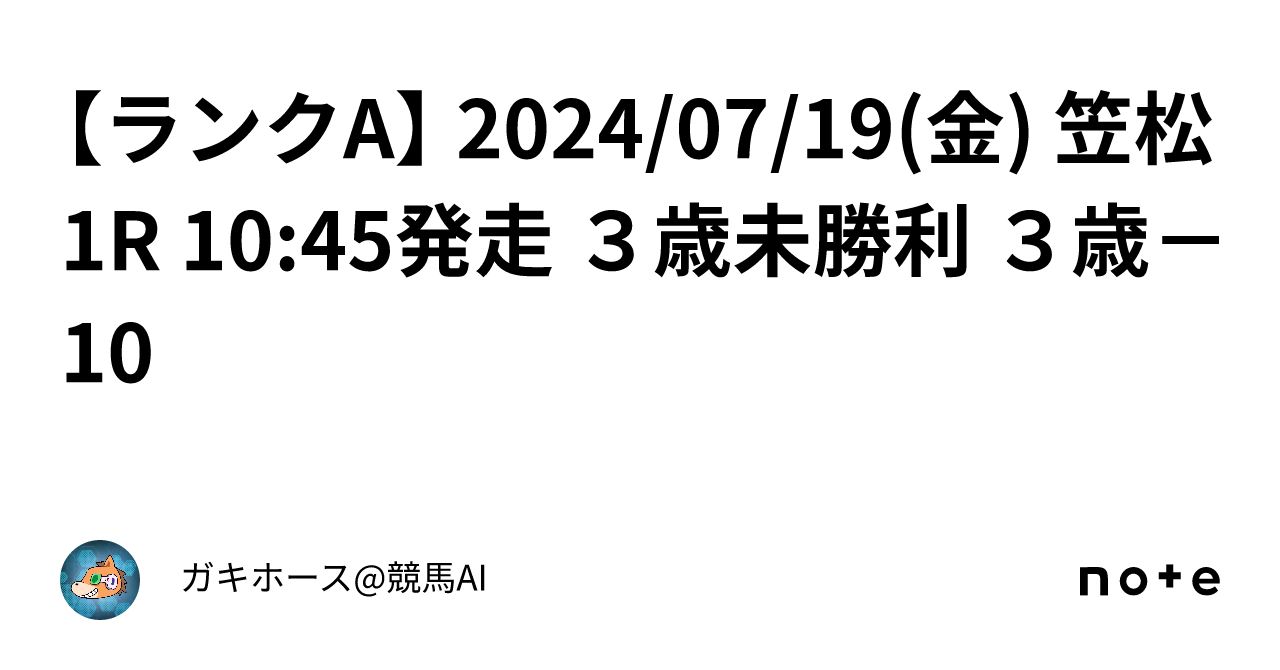 【ランクA】 2024/07/19(金) 笠松1R 10:45発走 3歳未勝利 3歳－10｜ガキホース@競馬AI