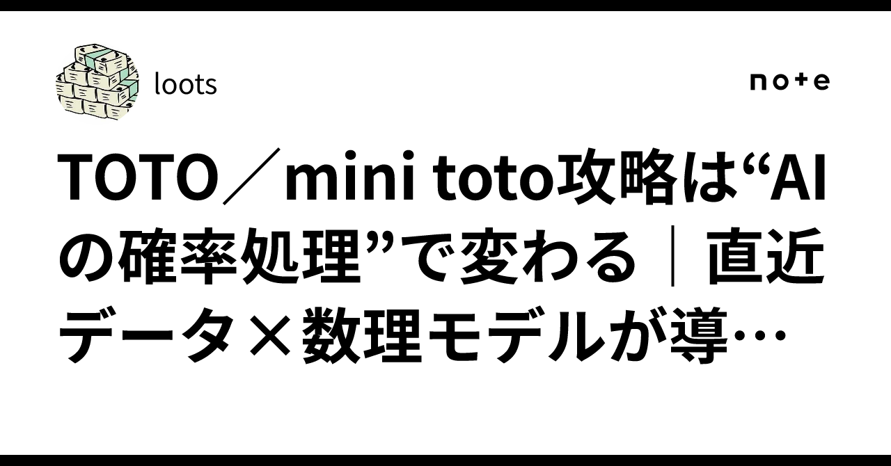 TOTO／mini toto攻略は“AIの確率処理”で変わる｜直近データ×数理モデルが導く新しい勝ち方｜loots