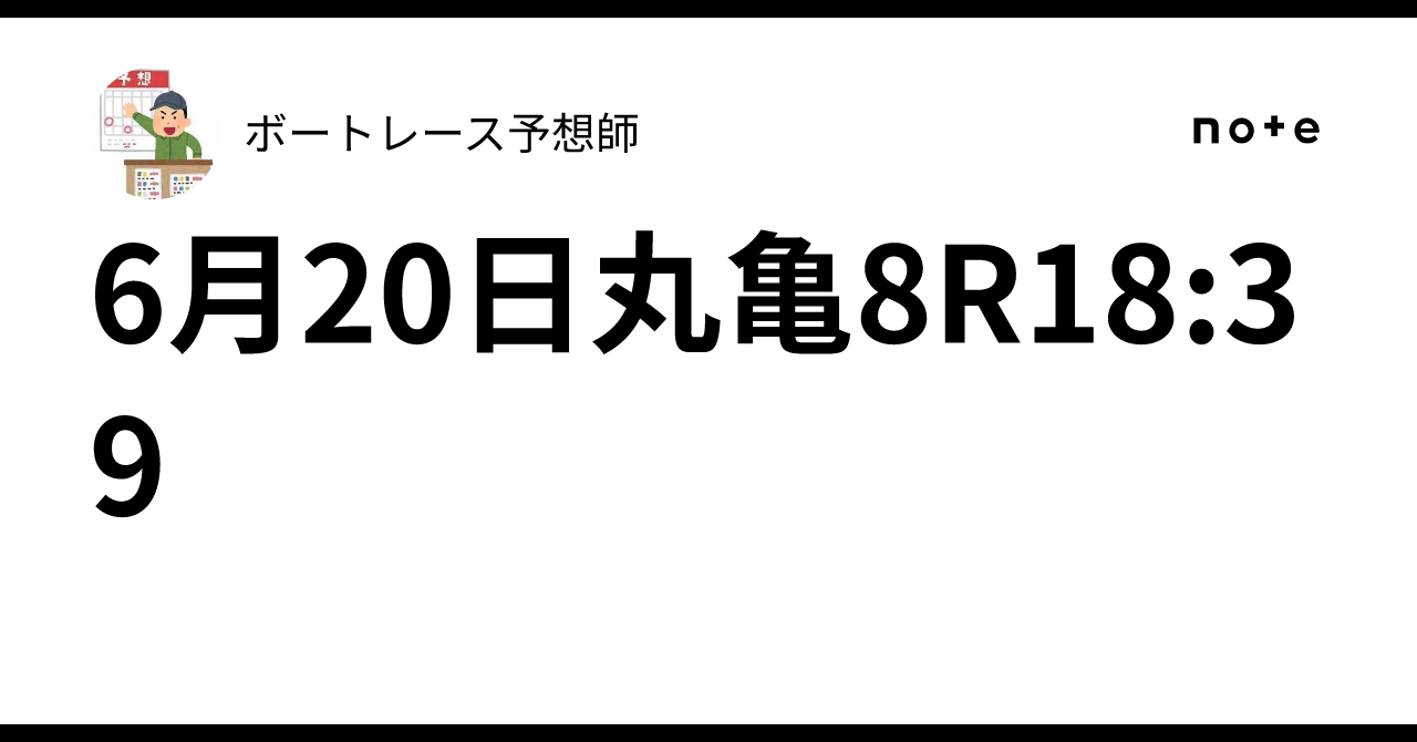 6月20日丸亀8R18:39｜ボートレース予想師