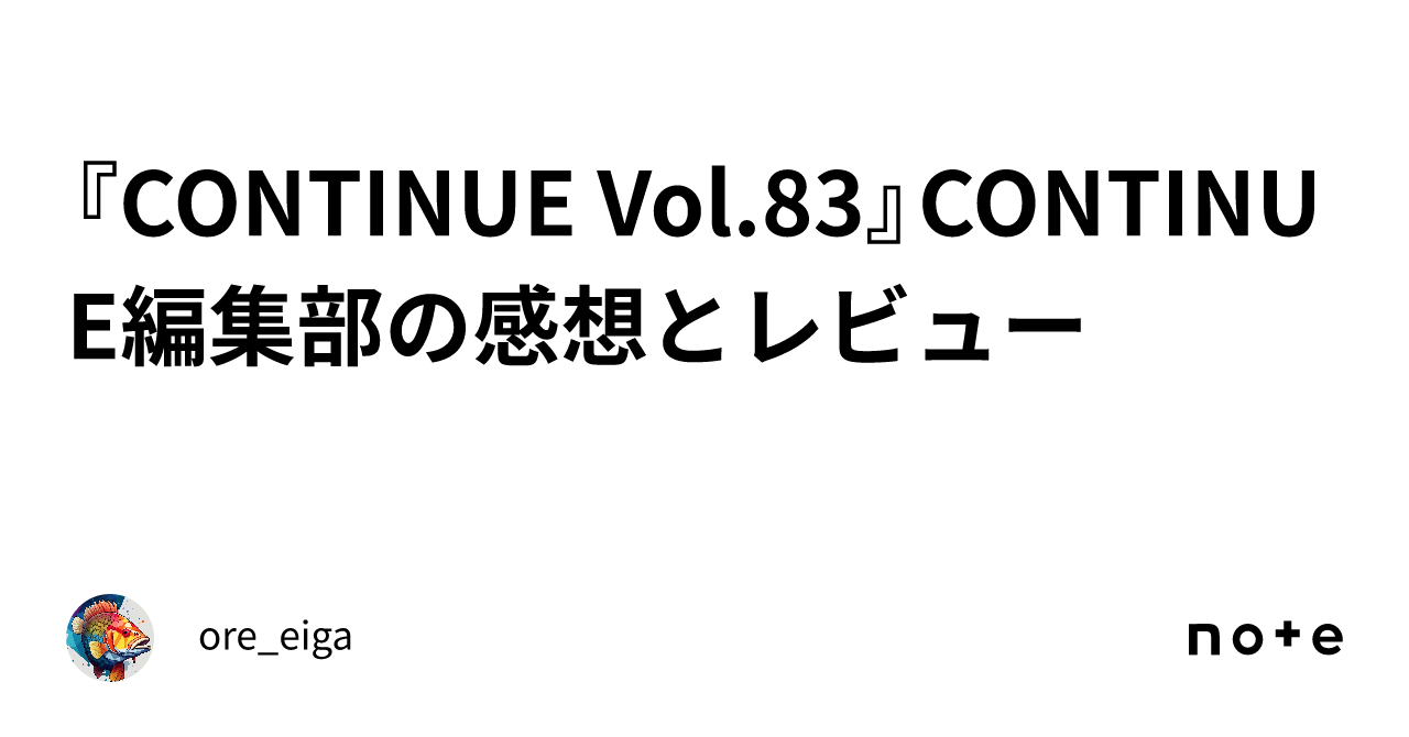 『CONTINUE Vol.83』CONTINUE編集部の感想とレビュー｜ore_eiga