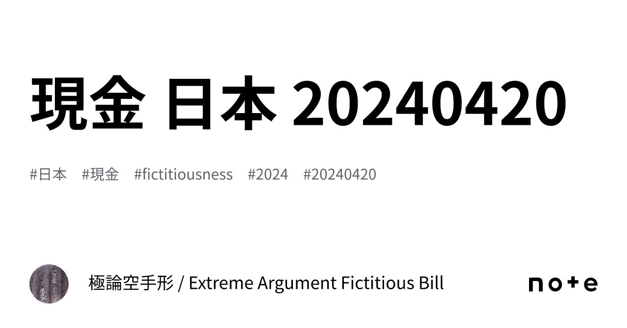 現金 日本 20240420｜極論空手形 / Extreme Argument Fictitious Bill
