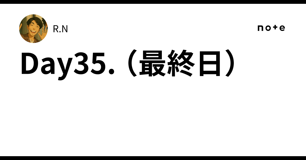 Day35. （最終日）｜R.N