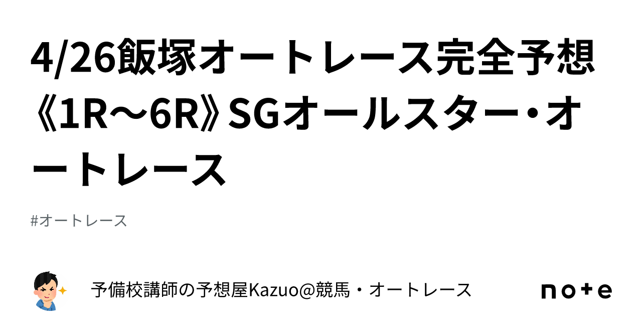4/26飯塚オートレース完全予想《1R〜6R》🌸SGオールスター・オートレース🌸｜予備校講師の予想屋Kazuo@競馬・オートレース