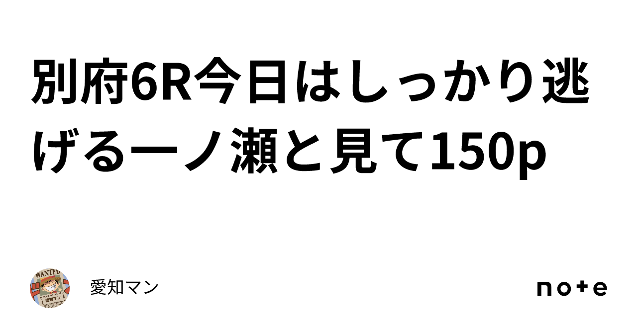 別府6R今日はしっかり逃げる一ノ瀬と見て150p｜愛知マン