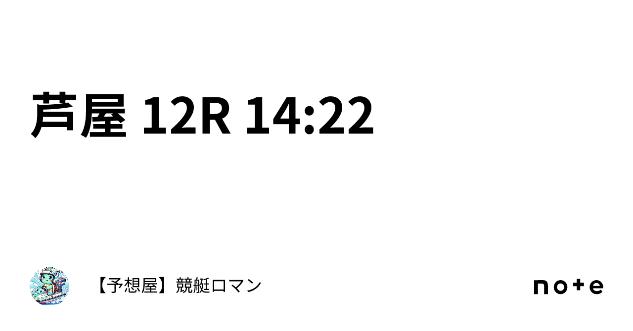 芦屋 12R 14:22｜【予想屋】競艇ロマン