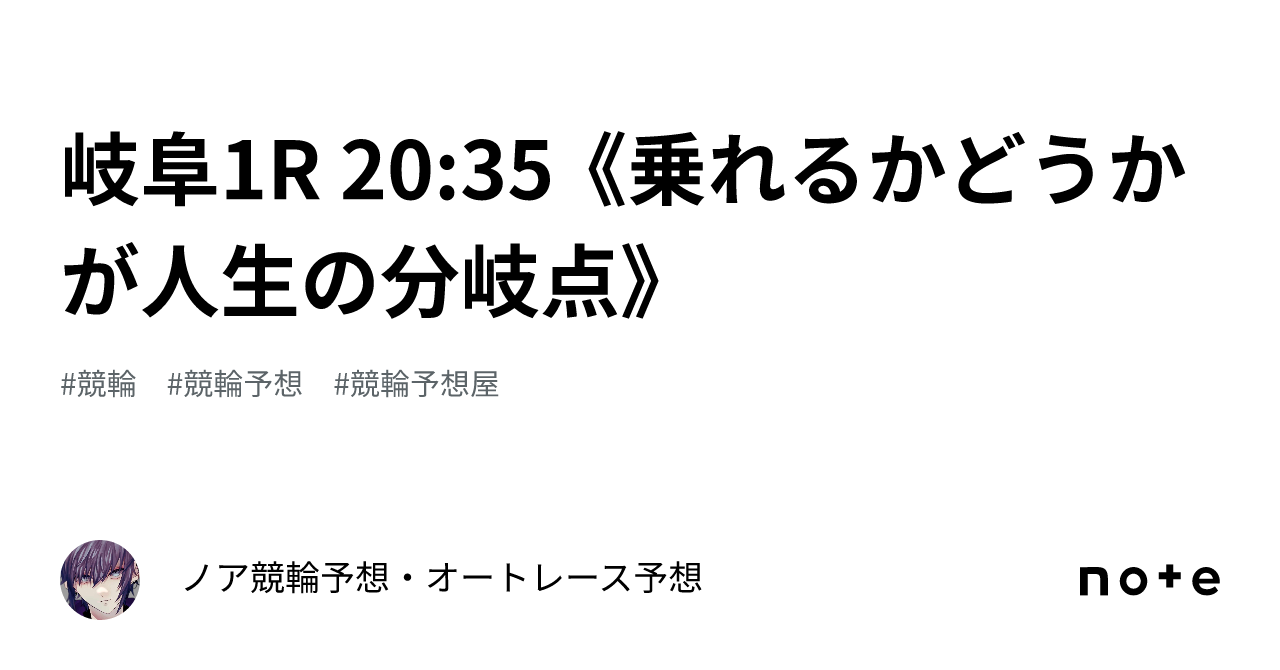 岐阜1R 20:35 《乗れるかどうかが人生の分岐点》｜ ノア💎競輪予想・オートレース予想💎