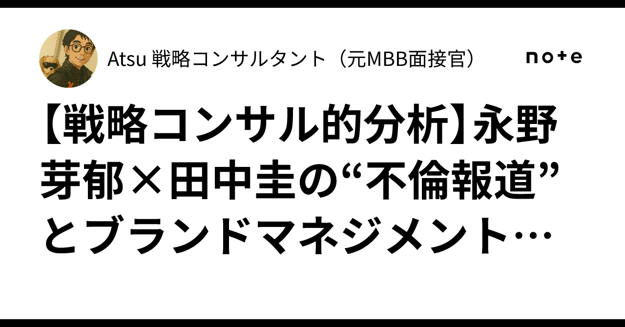 【戦略コンサル的分析】永野芽郁×田中圭の“不倫報道”とブランドマネジメントの崩壊リスク｜Atsu 戦略コンサルタント（元MBB面接官）